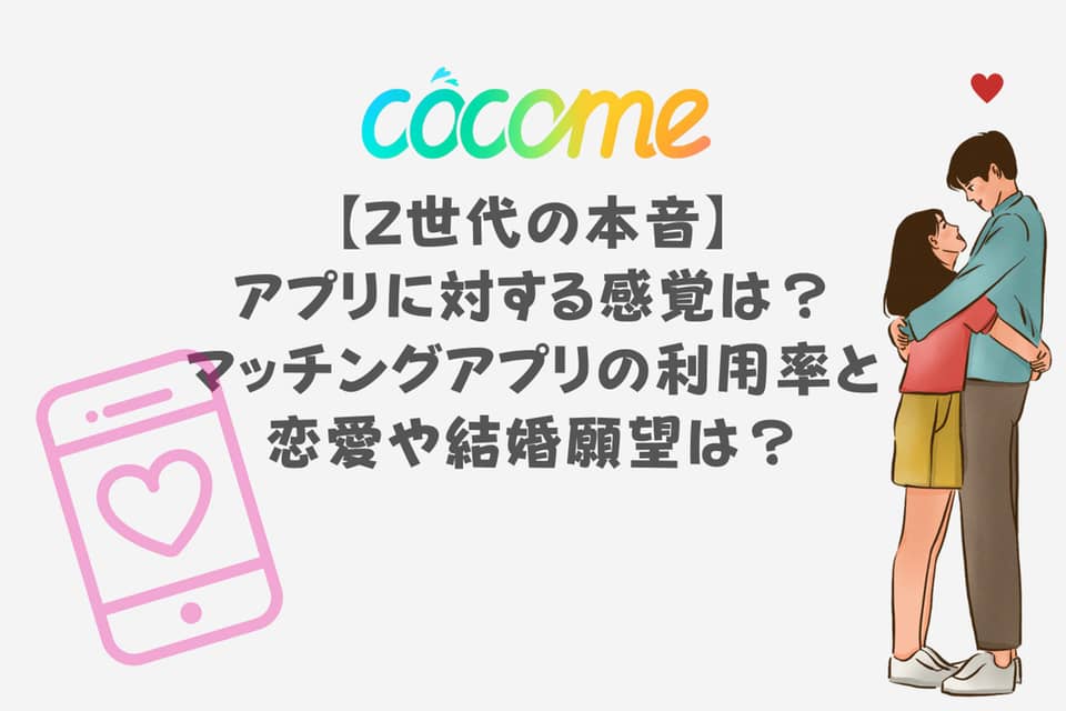 【Z世代の本音】マッチングアプリの利用率と恋愛や結婚に対する考え方